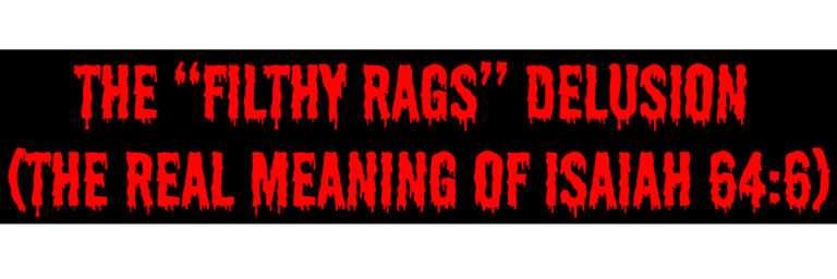 The “Filthy Rags” Delusion (The Real Meaning of Isaiah 64:6) - Eternal ...