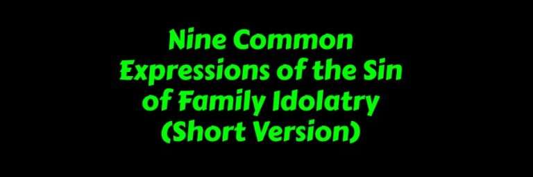 Nine Common Expressions of the Sin of Family Idolatry (Short Version ...